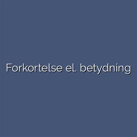 Forkortelse El Betydning Forkortelsen