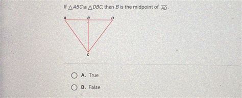 Solved If Abc≌ Dbc ` Then B Is The Midpoint Of Overline Ad· A True B