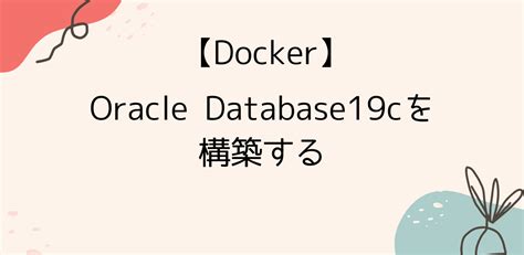 【docker】oracle Database19cを構築する Tokutysblog