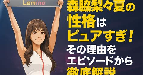 森脇梨々夏 性格はピュアすぎる！？ドッキリ反応や恋ステ誠実エピソードを徹底解説！
