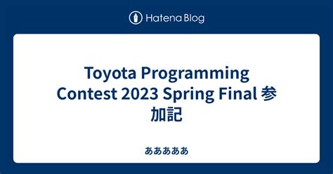 Toyota Programming Contest 2023 Spring Final 参加記 あああああ