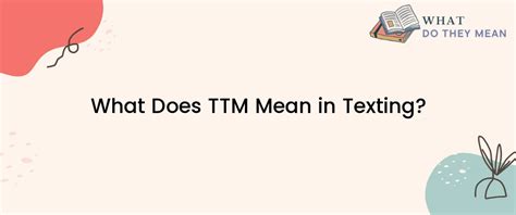 What Does TTM Mean In Texting What Do They Mean