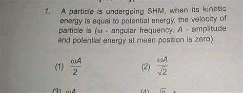 A Particle Is Undergoing Shm When Its Kinetic Energy Is Equal To Potential Energy The Velocity