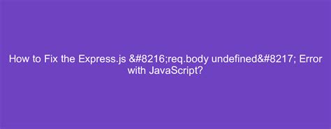 How To Fix The Express Js Req Body Undefined Error With JavaScript