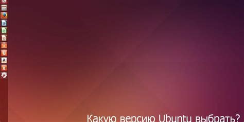 Версии Ubuntu Какую версию Ubuntu выбрать Подробное описание