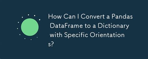 How Can I Convert A Pandas Dataframe To A Dictionary With Specific Orientations Python Tutorial
