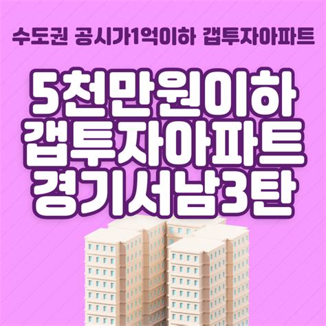 5천만원 이하 갭투자 아파트 양질의 직장이 쏟아지는 경기서남권 3탄