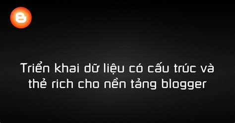 Triển Khai Dữ Liệu Có Cấu Trúc Và Thẻ Rich Cho Nền Tảng Blogger