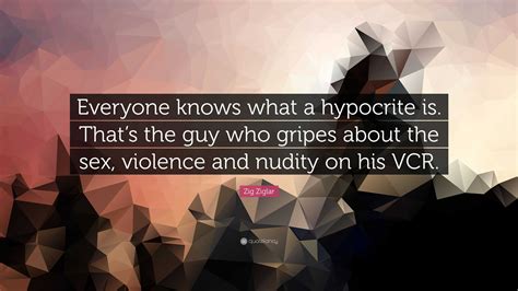 Zig Ziglar Quote “everyone Knows What A Hypocrite Is Thats The Guy Who Gripes About The Sex