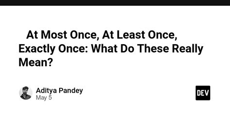 📦 At Most Once At Least Once Exactly Once What Do These Really Mean