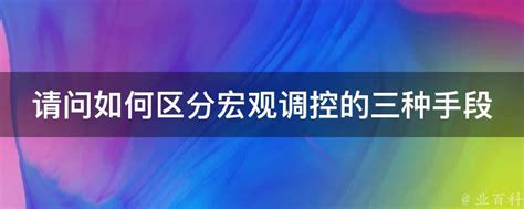 请问如何区分宏观调控的三种手段 业百科