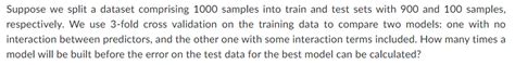Solved Suppose We Split A Dataset Comprising 1000 Samples Chegg Com