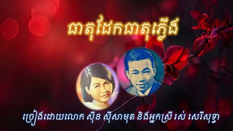 ធាតុដែកធាតុភ្លើង ច្រៀងដោយលោក ស៊ីន ស៊ីសាមុត និង អ្នកស្រី រស់ សេរីសុទ្ធា Youtube