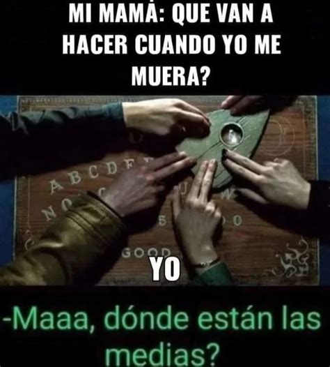 Mi Mam Qu Van A Hacer Cuando Yo Me Muera Yo Maaa D Nde Est N Las Medias Memes