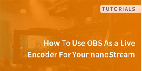 How To Use Obs As A Live Encoder For Your Nanostream
