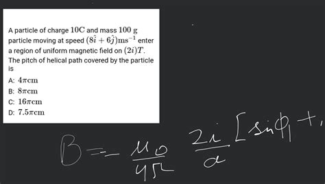 A Particle Of Charge 10c And Mass 100 G Particle Moving At Speed 8i 6j