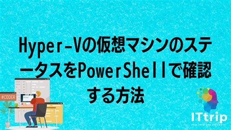 Hyper Vの仮想マシンのステータスをPowerShellで確認する方法 IT trip