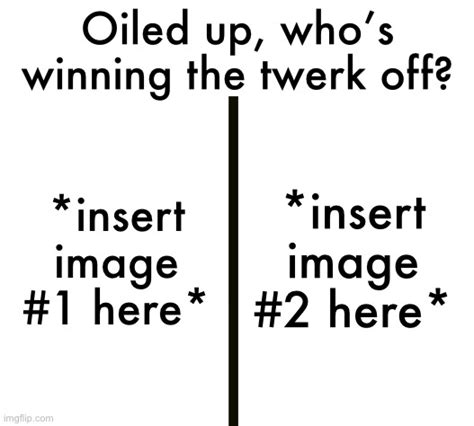 Oiled Up Whos Winning The Twerk Off Blank Template Imgflip