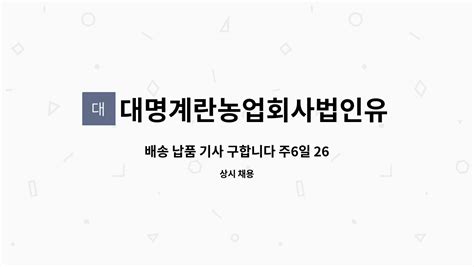 대명계란농업회사법인유한회사 배송 납품 기사 구합니다 주6일 260 더팀스