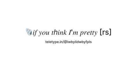 🐚𝑖𝑓 𝑦𝑜𝑢 𝑡ℎ𝑖𝑛𝑘 𝐼𝑚 𝑝𝑟𝑒𝑡𝑡𝑦 [rs] — Teletype