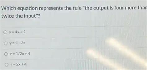 Which Equation Represents The Rule The Output Is Four More Than Twice The Input Y4x2 Y4 2x