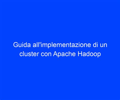 Guida Allimplementazione Di Un Cluster Con Apache Hadoop
