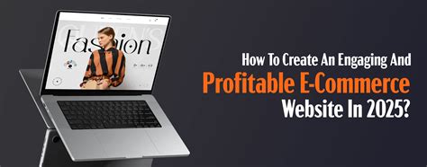 How To Create An Engaging And Profitable E Commerce Website In 2025