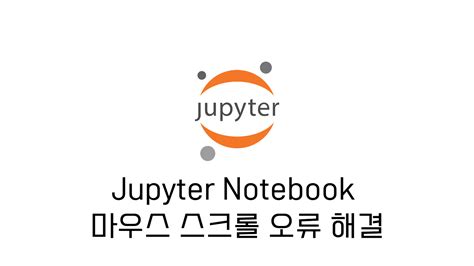 Jupyter Notebook 마우스 스크롤 오류