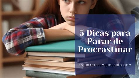 5 Dicas Para Parar De Procrastinar E Começar Já