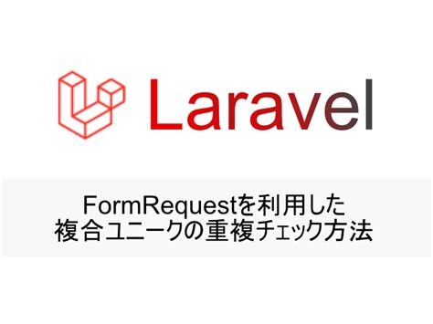 Laravel Formrequestを利用した複合ユニークの重複チェック方法 修ちゃんの技術資料