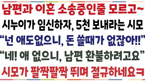 반전신청사연남편과 이혼소송인데 시누이가 임신하자 결혼식때 5천 요구한 시모 넌 돈 쓸때가 없잖아~네 없으니 남편 환불하려고요 말했더니 시모가 신청사연 사이다썰 사연