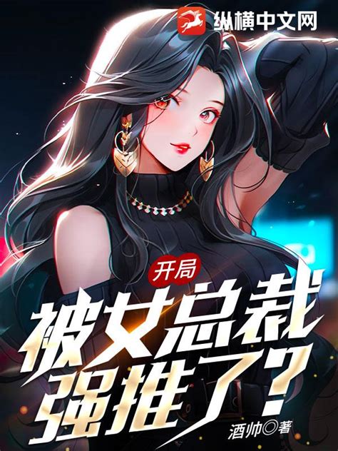 开局被女总裁强推了？酒帅最新章节全本在线阅读 纵横中文网官方正版
