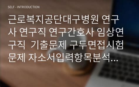 근로복지공단대구병원 연구사 연구직 연구간호사 임상연구직 기출문제 구두면접시험문제 자소서입력항목분석 적성검사시험 지원동기작성요령 논술주제 자기소개서