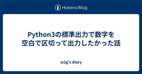 Python3の標準出力で数字を空白で区切って出力したかった話 W2gs Diary