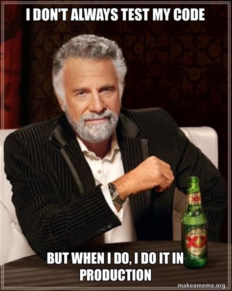 I Dont Always Test My Code But When I Do I Do It In Production The