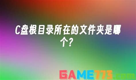 C盘根目录所在的文件夹是哪个 773游戏