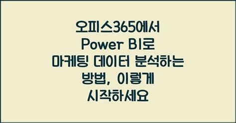 오피스365에서 Power Bi로 마케팅 데이터 분석하는 방법 이렇게 시작하세요