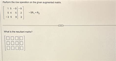 solved perform the row operation on the given augmented