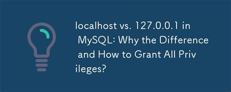 MySQL 中的 localhost 與 127 0 0 1為什麼存在差異以及如何授予所有權限 mysql教程 PHP中文網