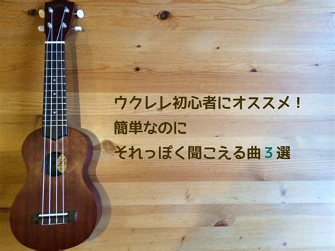 ウクレレ初心者 におすすめ！簡単なのにそれっぽく聞こえる曲3選