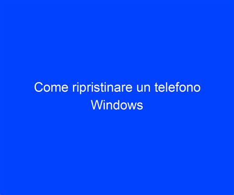 Come Ripristinare Un Telefono Windows Riccardo De Bernardinis