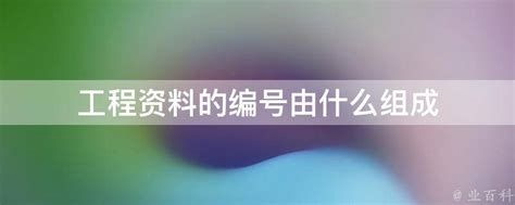 工程资料的编号由什么组成 业百科