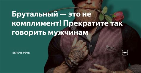 Брутальный — это не комплимент Прекратите так говорить мужчинам Беречь речь Дзен