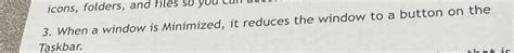 When A Window Is Minimized It Reduces The Window To A Button On The