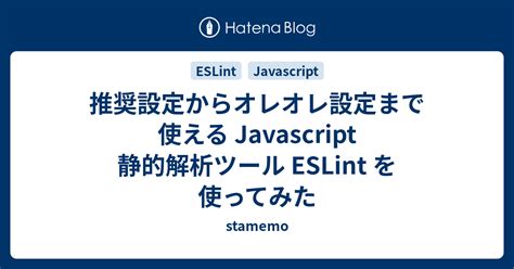 推奨設定からオレオレ設定まで使える javascript 静的解析ツール eslint を使ってみた stamemo