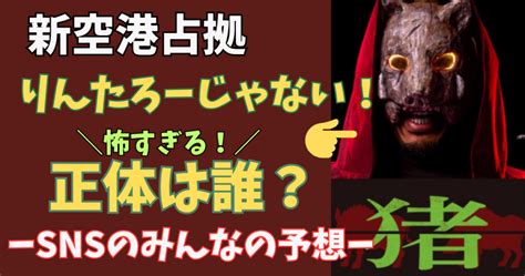 新空港占拠の獣 猪の正体は？後藤剛範？りんたろー？誰だかsnsの考察まとめ！ ぽじラボ