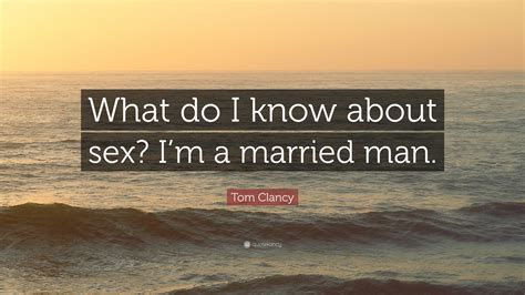 Tom Clancy Quote What Do I Know About Sex Im A Married Man”