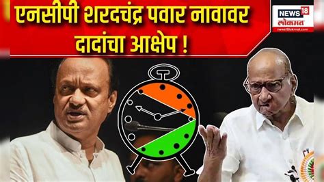 Ncp Ajit Pawar Vs Sharad Pawar एनसीपी शरदचंद्र पवार नावावर दादांचा