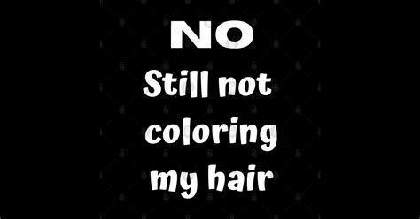 No Still Not Coloring My Hair Gray Hair T Shirt Teepublic