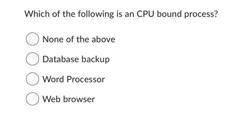 Solved Which Of The Following Is An CPU Bound Process None Chegg Com